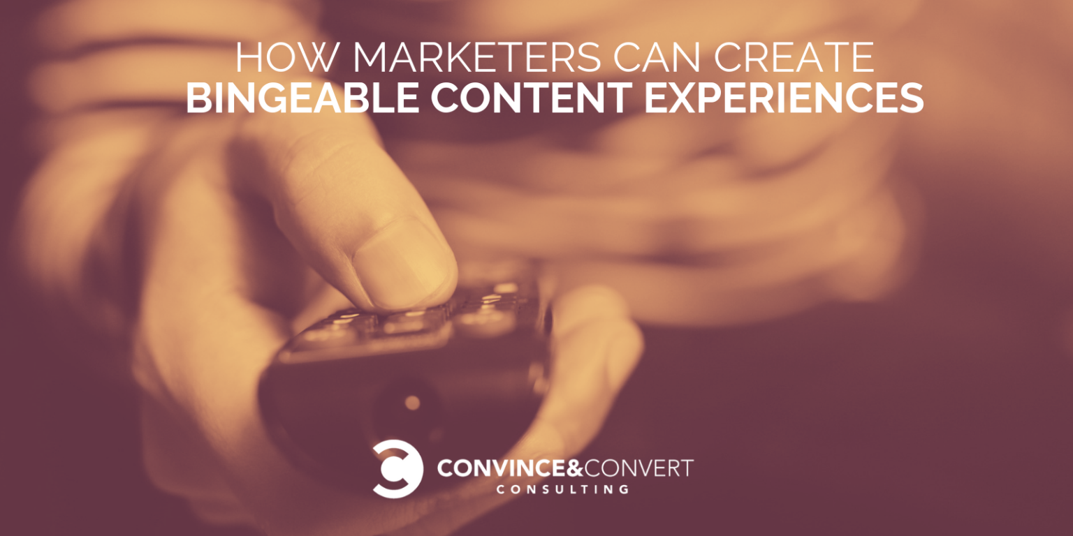 How Marketers Can Create Bingeable Content - Convince & Convert