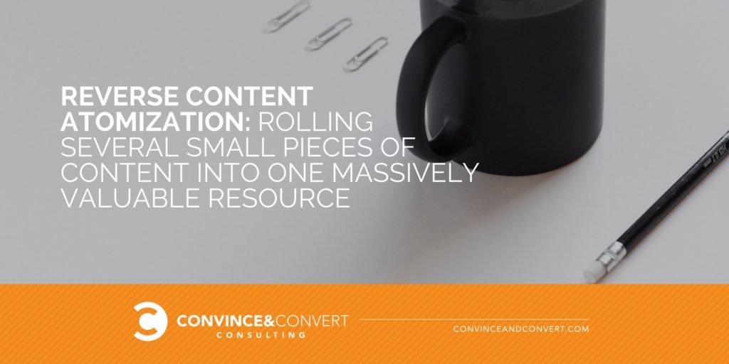 How to Reverse Atomize Your Content Marketing | Baer Facts