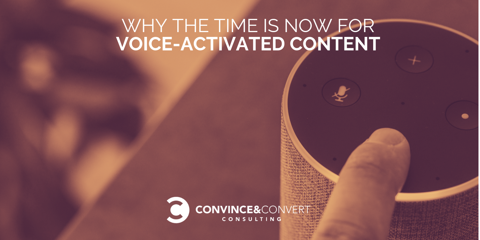 Why The Time is Now for Voice-Activated Content | Convince & Convert