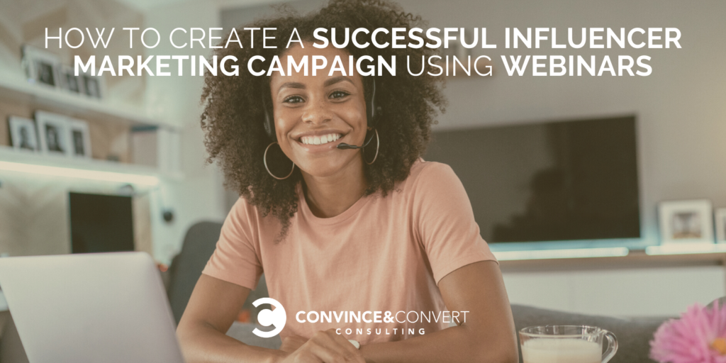 How to Create a Successful Influencer Marketing Campaign Using Webinars - Convince & Convert