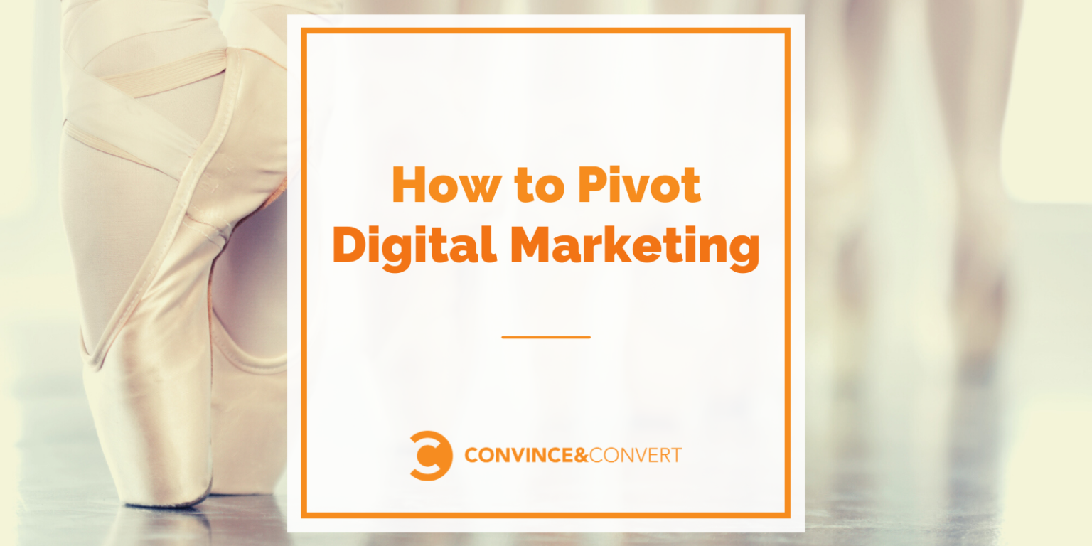 How to Pivot Digital Marketing - Convince & Convert