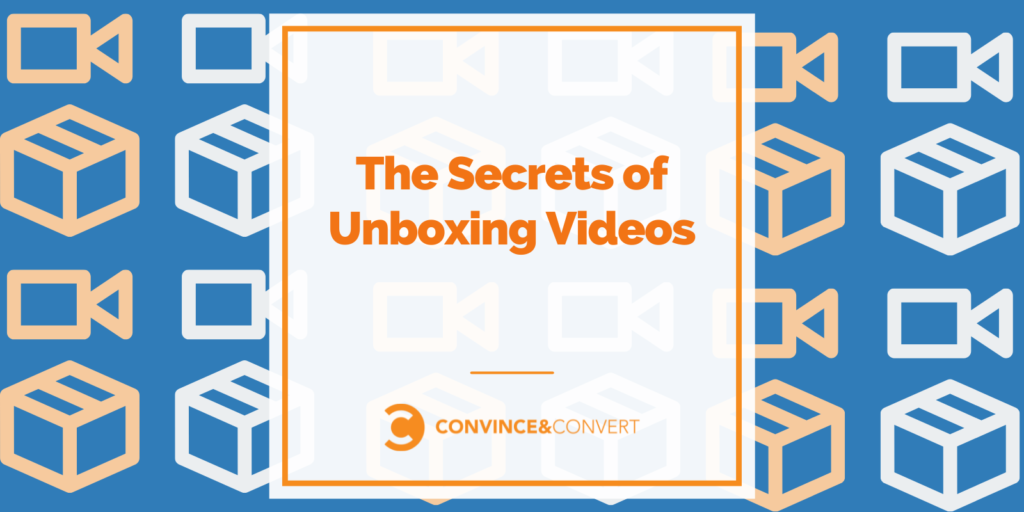 The Secrets of Unboxing Videos | Convince & Convert